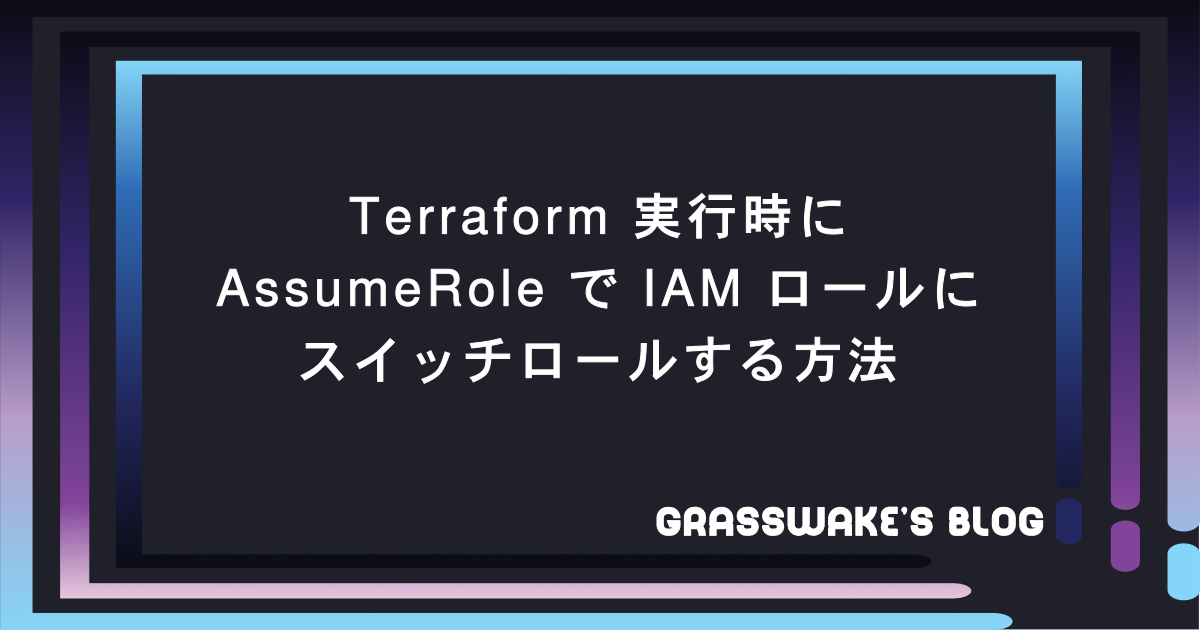 Terraform 実行時に AssumeRole で IAM ロールにスイッチロールする方法 | Grasswake‘s Blog