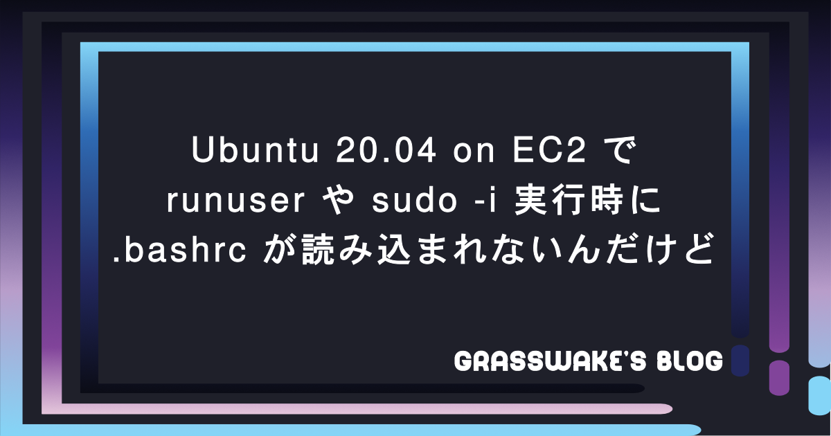 Ubuntu 20.04 on EC2 で runuser や sudo -i 実行時に .bashrc が読み込まれないんだけど ...